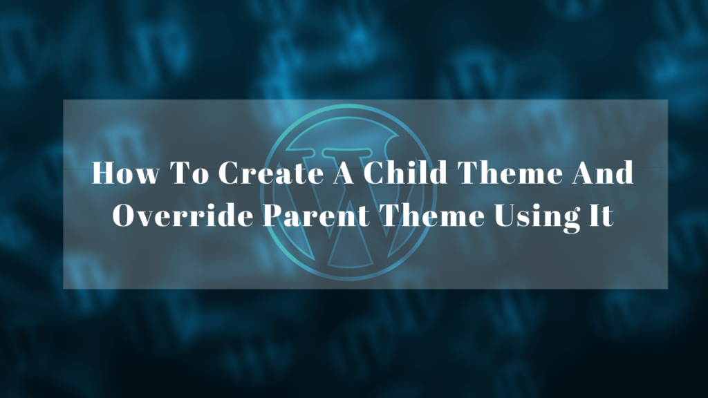 How To Create A Child Theme And Override The Parent Theme Using It ...